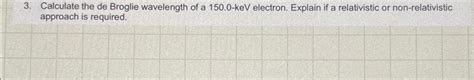 Calculate The De Broglie Wavelength Of A 150 0 Kev