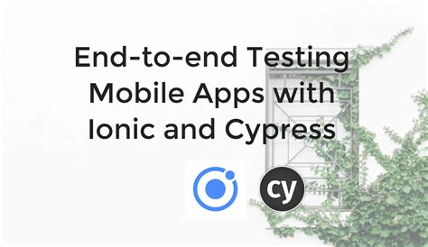 end to end testing mobile apps with ionic and cypress