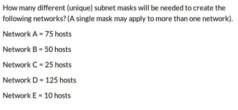 How Many Different Unique Subnet Masks Will Be Needed To Create The Following Networks A