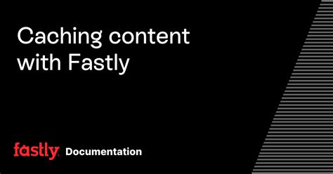 Caching Content With Fastly Fastly Documentation
