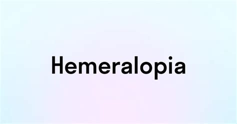 Hemeralopia — перевод транскрипция произношение и примеры