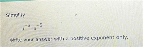 solved simplify u 6 u 5write your answer with a positive