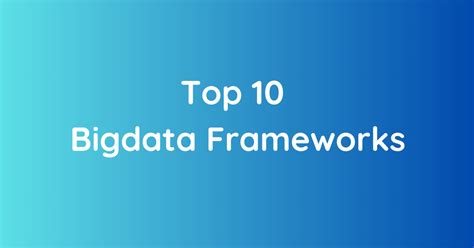 Top 10 Big Data Frameworks In 2023