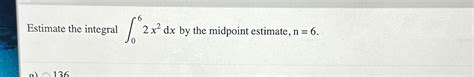 Solved Estimate The Integral ∫062x2dx ﻿by The Midpoint