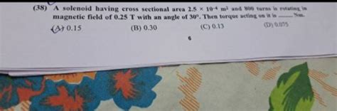 A Solenoid Having Cross Sectional Area 2 5×10−4 M2 And 800 Tarns Is Ruta