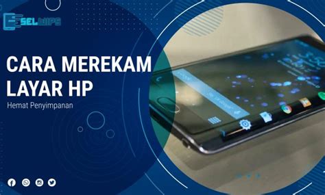 Cara Merekam Layar Hp Hemat Penyimpanan Selwips
