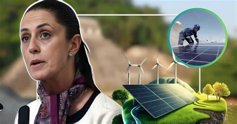 ¿llegará Pronto Las Energías Verdes A México Claudia Sheinbaum Impulsa