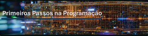 Primeiros Passos Na Programação Por Onde Começar