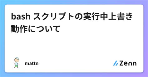 Bash スクリプトの実行中上書き動作について