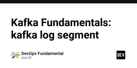 kafka fundamentals kafka log segment dev community