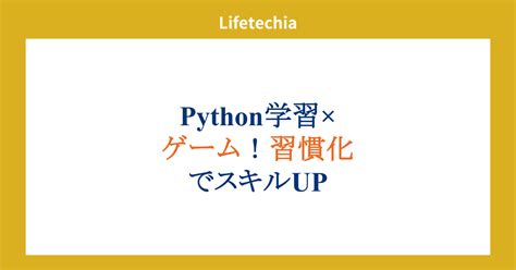 Python学習ゲーム習慣化でスキルUP lifetechia