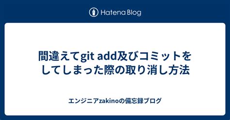 間違えてgit add及びコミットをしてしまった際の取り消し方法 エンジニアzakinoの備忘録ブログ