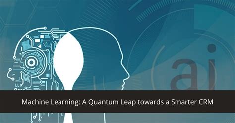 Machine Learning A Quantum Leap Towards A Smarter CRM