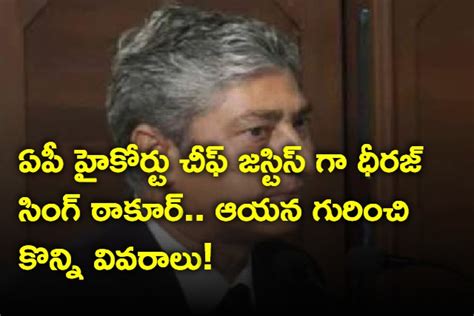 ఏపీ హైకోర్టు చీఫ్ జస్టిస్ గా ధీరజ్ సింగ్ ఠాకూర్ ఆయన గురించి కొన్ని వివరాలు
