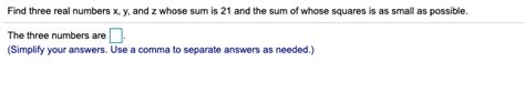Solved Find Three Real Numbers X Y And Z Whose Sum Is 21