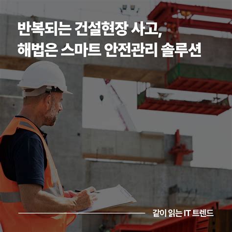 Sk주식회사 Candc 같이 읽는 It 트렌드 반복되는 건설현장 사고 해법은 스마트 안전관리 솔루션” 건설현장은 항상 ‘안전 이라는 리스크에 직면해 있습니다 고용