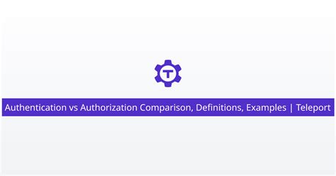 Authentication Vs Authorization Comparison Definitions Examples Teleport