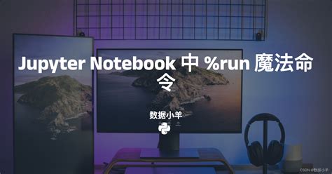 Jupyter Notebook 中 Run 魔法命令 Csdn博客