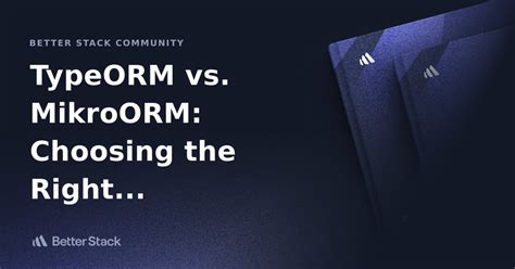 Typeorm Vs Mikroorm Choosing The Right Typescript Orm Better Stack