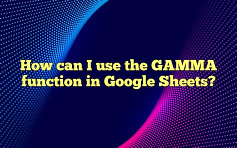 How Can I Use The GAMMA Function In Google Sheets