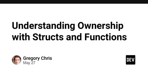 Understanding Ownership With Structs And Functions Dev Community