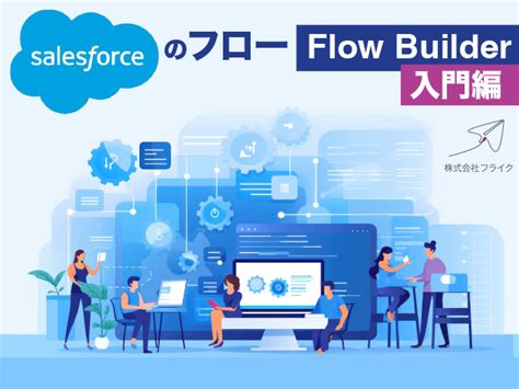【完全版】salesforceのフロー（flow builder）の入門編 株式会社フライク 描いた未来、一直線。