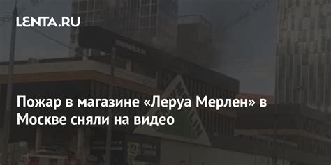 Пожар в магазине «Леруа Мерлен в Москве сняли на видео Происшествия Россия
