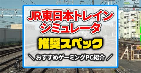 【jr東日本トレインシミュレータ】推奨スペック＆ゲーミングpc げまろぐ