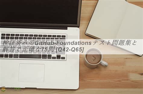 検証済みのgithub Foundationsテスト問題集と解答で正確な75問 Q42 Q65 Passtest