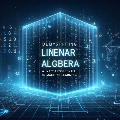 Demystifying Linear Algebra Why Its Essential For Machine Learning