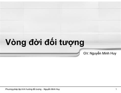 OOP 03 Object Life Cycle VòngVòng đ iđ i đ iđ i tưtư ngng GV Nguy nNguy n MinhMinh HuyHuy