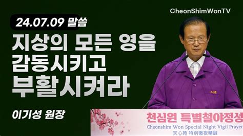 지상의 모든 영을 감동시키고 부활시켜라 말씀 이기성 원장 1078회 천심원특별철야정성 Youtube