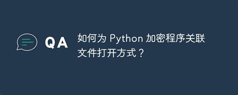 如何为 Python 加密程序关联文件打开方式？ 美云