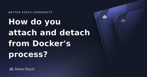How Do You Attach And Detach From Dockers Process Better Stack
