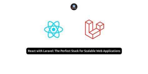 React With Laravel The Perfect Stack For Scalable Web Applications
