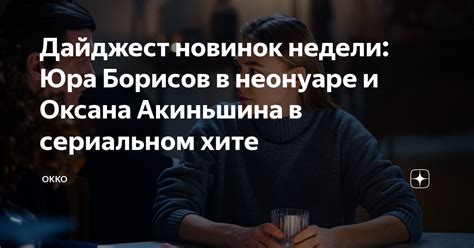 Дайджест новинок недели Юра Борисов в неонуаре и Оксана Акиньшина в