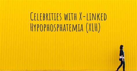 Celebrities With X Linked Hypophosphatemia XLH