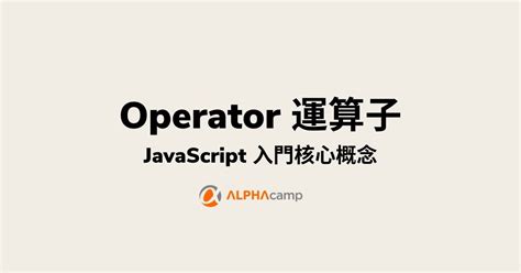 Operator 運算子 Javascript 教學｜alpha Camp Javascript 入門指南