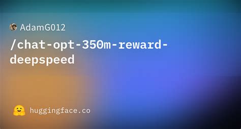 adamg012 chat opt 350m reward deepspeed · hugging face
