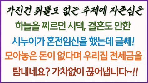 사이다사연가진건 쥐뿔도 없으면서 자존심만 내세우던 시가 어느날 결혼도 안한 시누가 혼전임신을 하자 결혼비용 한푼 모아놓은게 없다네요 인연끊고 도망갑니다~ Youtube