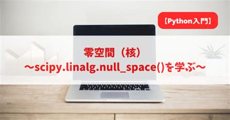 Python入門零空間核scipy linalg null space を学ぶ