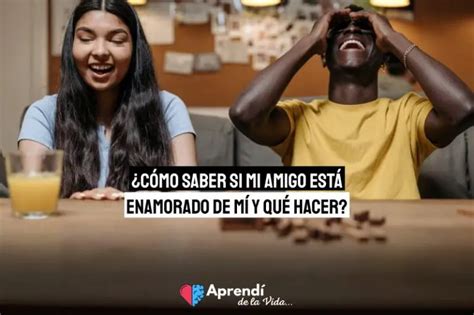 C Mo Saber Si Mi Amigo Est Enamorado De M Y Qu Hacer