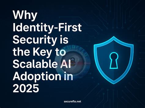 Why Identity First Security Is The Key To Scalable Ai Adoption In 2025