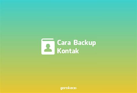 Cara Backup Kontak Di HP Android Gurukece Com