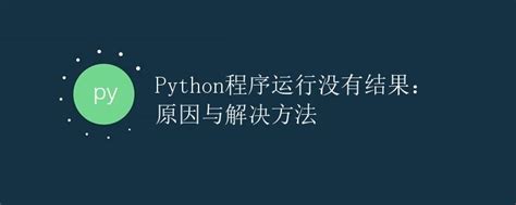 Python程序运行没有结果原因与解决方法 极客教程