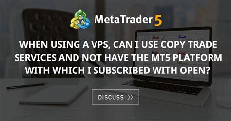 When Using A Vps Can I Use Copy Trade Services And Not Have The Mt5 Platform With Which I
