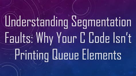 Understanding Segmentation Faults Why Your C Code Isnt Printing Queue