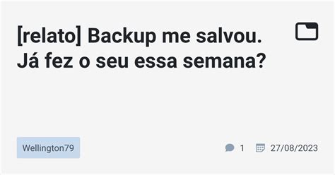 Relato Backup Me Salvou Já Fez O Seu Essa Semana · Wellington79 · Tabnews