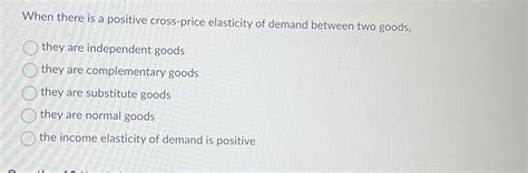 Solved When There Is A Positive Cross Price Elasticity Of
