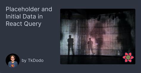placeholder and initial data in react query tkdodo s blog